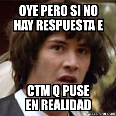 Meme Keanu Reeves - oye pero si no hay respuesta e ctm q puse en ...