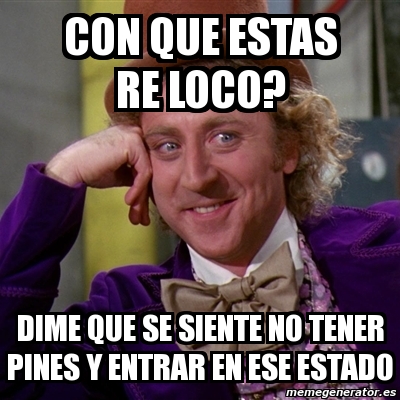 Meme Willy Wonka - con que estas re loco? dime que se siente no tener ...