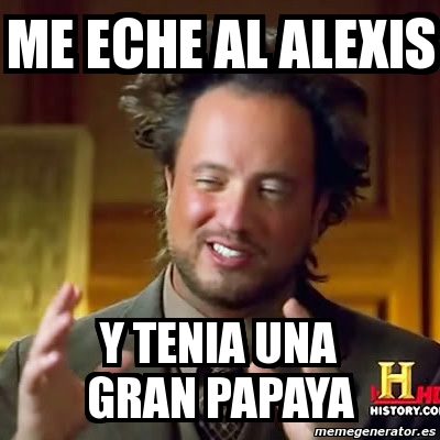 Meme Ancient Aliens - me eche al alexis y tenia una gran papaya - 400327