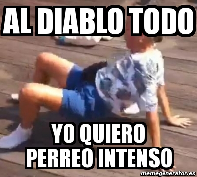 Meme Personalizado - Al diablo todo yo quiero perreo intenso - 401731