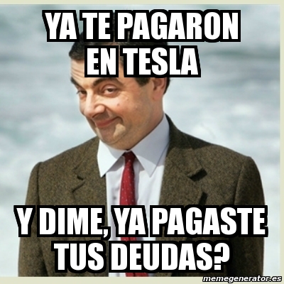 Meme Mr Bean - ya te pagaron en tesla y dime, ya pagaste tus deudas ...