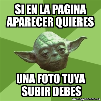Meme Yoda - SI EN LA PAGINA APARECER QUIERES UNA FOTO TUYA SUBIR DEBES ...
