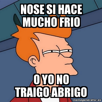 Meme Futurama Fry - nose si hace mucho frio o yo no traigo abrigo - 406587