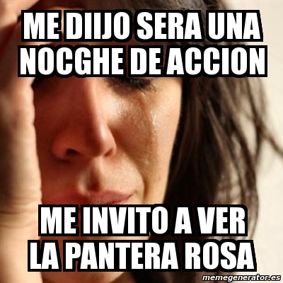 Meme Problems - me diijo sera una nocghe de accion me invito a ver la ...