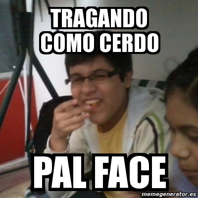 Meme Personalizado - tragando como cerdo pal face - 407982