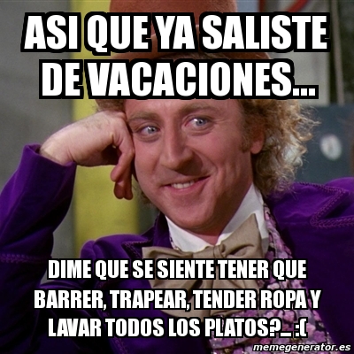 Meme Willy Wonka - ASI QUE YA SALISTE DE VACACIONES... DIME QUE SE ...