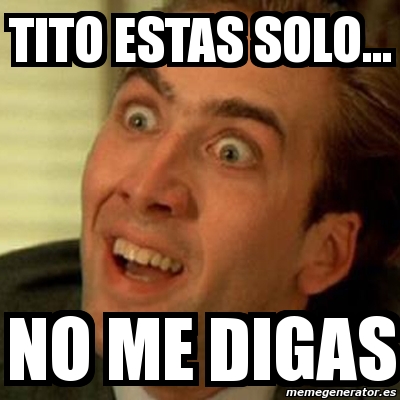 Meme No me digas - tito estas solo... no me digas - 408380