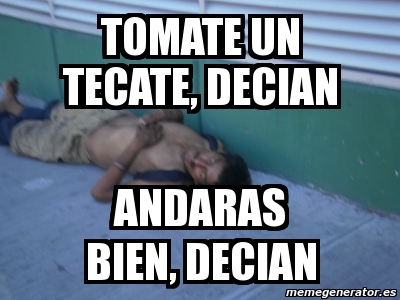 Meme Personalizado - tomate un tecate, decian andaras bien, decian - 409097