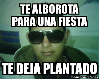 Meme Personalizado - te alborota para una fiesta te deja plantado - 409515