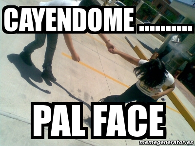 Meme Personalizado - cayendome .......... pal face - 410583