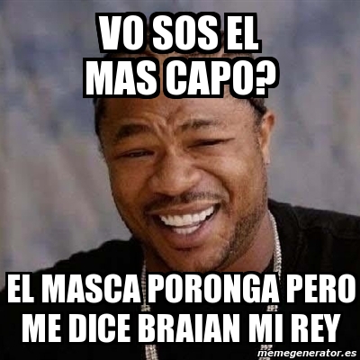 Meme Yo Dawg - vo sos el mas capo? el masca poronga pero me dice braian ...
