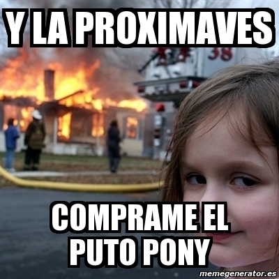 Meme Disaster Girl - Y la proximaves comprame el puto pony - 414879
