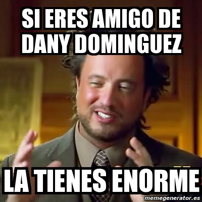 Meme Ancient Aliens - si eres amigo de dany dominguez la tienes enorme ...