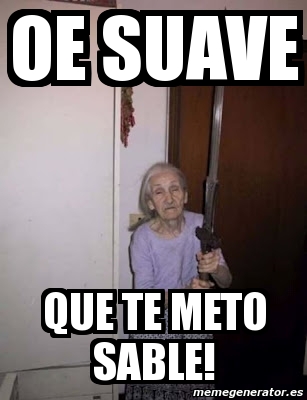 Meme Personalizado - oe suave que te meto sable! - 414963