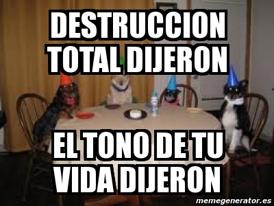 Meme Personalizado - DESTRUCCION TOTAL DIJERON EL TONO DE TU VIDA ...