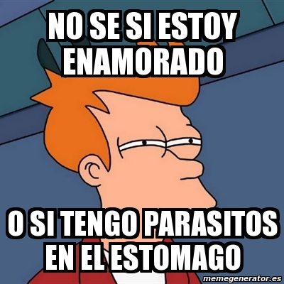 Meme Futurama Fry - no se si estoy enamorado o si tengo parasitos en el ...