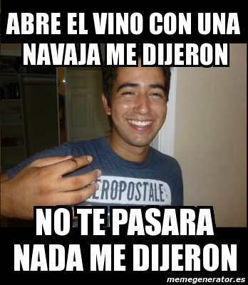 Meme Personalizado - abre el vino con una navaja me dijeron no te ...