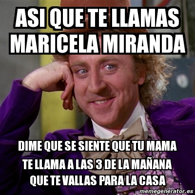 Meme Willy Wonka - aSI QUE TE LLAMAS MARICELA MIRANDA DIME QUE SE ...