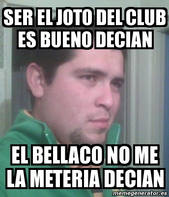 Meme Personalizado - ser el joto del club es bueno decian el bellaco no ...
