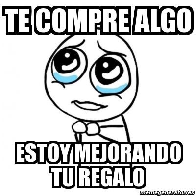 Meme Por favor - te compre algo estoy mejorando tu regalo - 418500