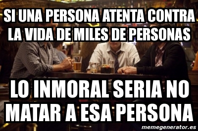 Meme Personalizado - si una persona atenta contra la vida de miles de ...