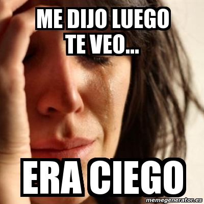 Meme Problems - Me dijo luego Te veo... Era ciego - 420121