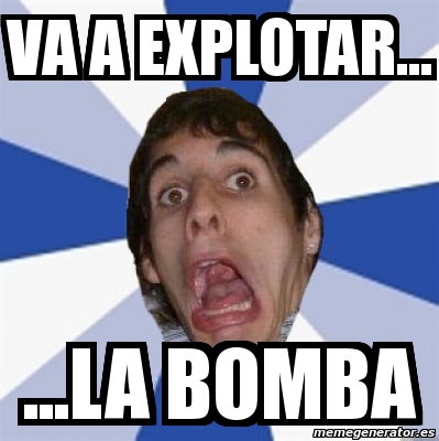 Meme Personalizado - VA A EXPLOTAR... ...LA BOMBA - 421382
