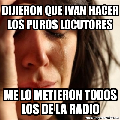 Meme Problems - dijieron que ivan hacer los puros locutores me lo ...