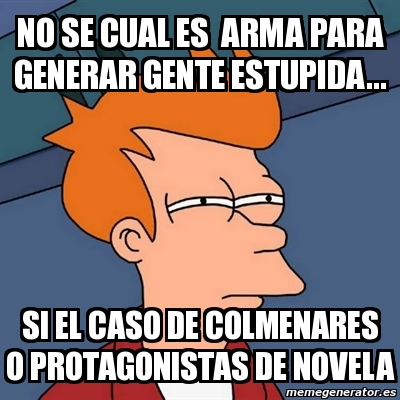 Meme Futurama Fry - NO SE CUAL ES ARMA PARA GENERAR GENTE ESTUPIDA ...