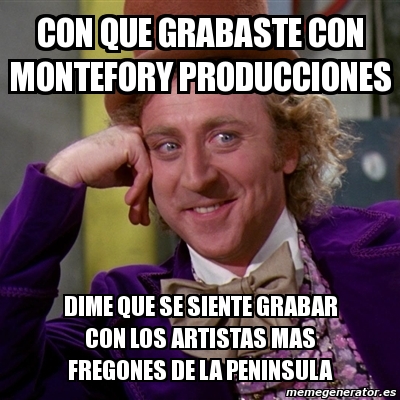 Meme Willy Wonka - Con que grabaste con montefory producciones DIME QUE ...