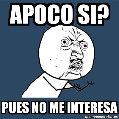 Meme Y U No - apoco si? pues no me interesa - 428727