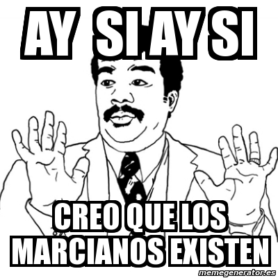 Meme Ay Si - ay si ay si creo que los marcianos existen - 429673