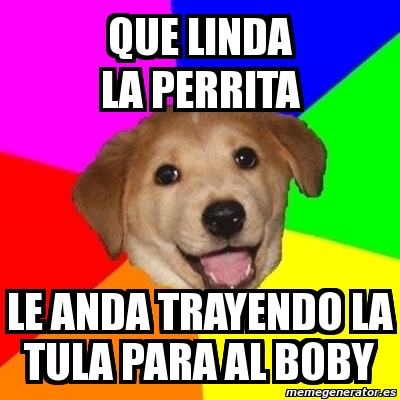 Meme Advice Dog - que linda la perrita le anda trayendo la tula para al ...