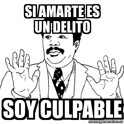 Meme Ay Si - Si amarte es un delito Soy culpable - 431187