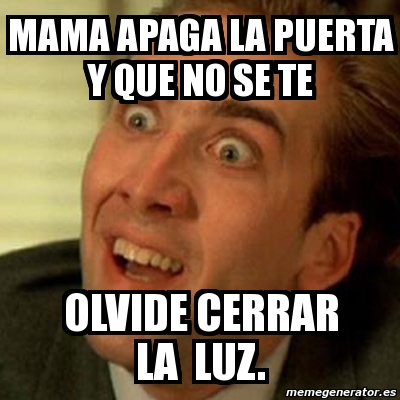 Meme No me digas - mama apaga la puerta y que no se te OLVIDE CERRAR LA ...