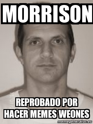 Meme Personalizado - Morrison Reprobado por hacer memes weones - 431924