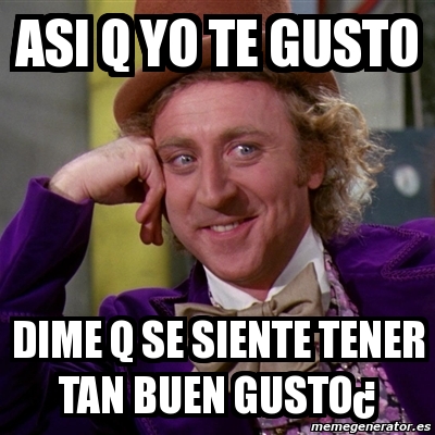 Meme Willy Wonka - asi q yo te gusto dime q se siente tener tan buen ...