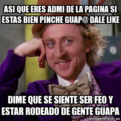 Meme Willy Wonka - asi que eres admi de la pagina si estas bien pinche ...