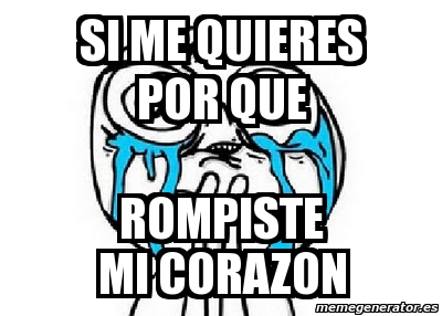 Meme Personalizado - si me quieres por que rompiste mi corazon - 433863