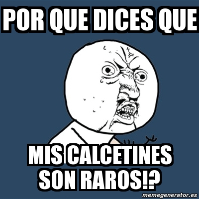 Meme Y U No - POR QUE DICES QUE MIS CALCETINES SON RAROS!? - 434527