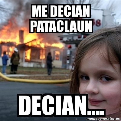 Meme Disaster Girl - me decian pataclaun decian.... - 434528
