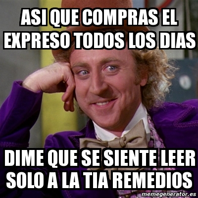 Meme Willy Wonka - asi que compras el expreso todos los dias dime que ...