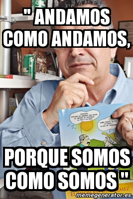 Meme Personalizado - " Andamos como andamos, porque somos como somos ...