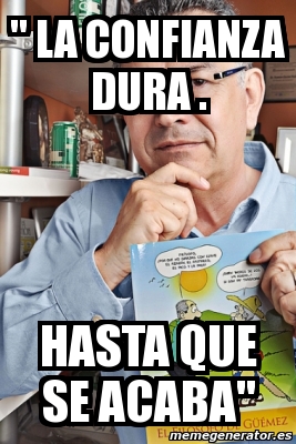Meme Personalizado - " La confianza dura . hasta que se acaba" - 435253