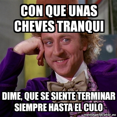 Meme Willy Wonka - Con que unas cheves tranqui dime, que se siente ...