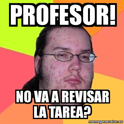 Meme Friki - Profesor! No va a revisar la tarea? - 435729
