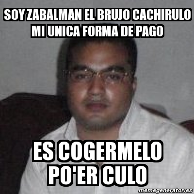 Meme Personalizado - soy zabalman el brujo cachirulo mi unica forma de ...