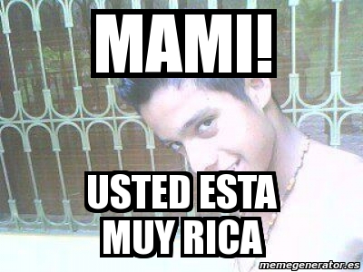Meme Personalizado - mami! usted esta muy rica - 436709