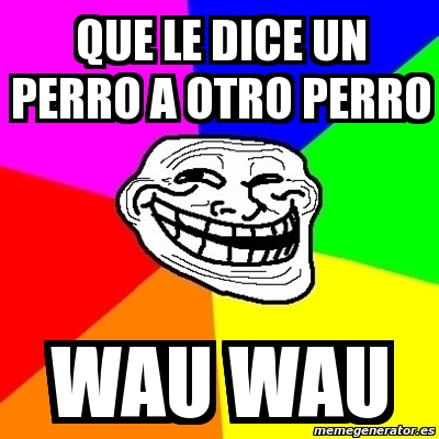 Meme Troll - que le dice un perro a otro perro wau wau - 438463