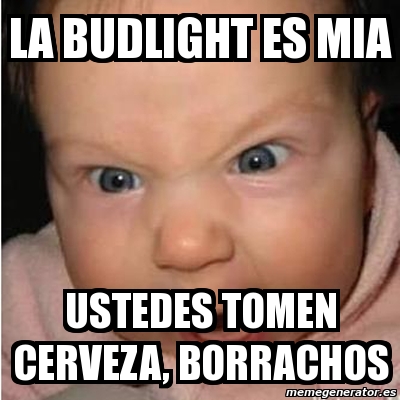 Meme Bebe furioso - La budlight es mia ustedes tomen cerveza, borrachos ...